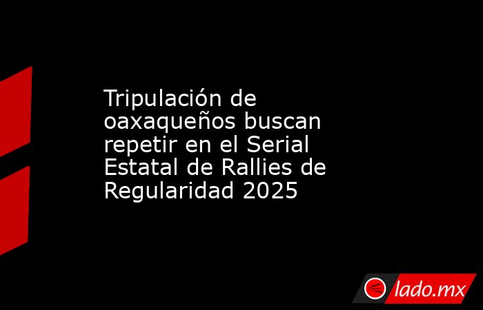 Tripulación de oaxaqueños buscan repetir en el Serial Estatal de ...