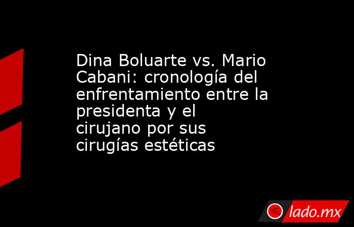 Dina Boluarte vs. Mario Cabani: cronología del enfrentamiento entre la presidenta y el cirujano ...