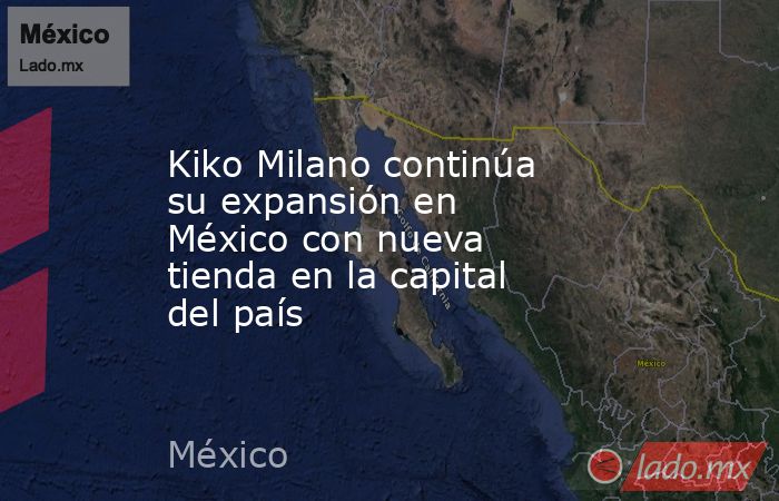 Kiko Milano continúa su expansión en México con nueva tienda en la ...