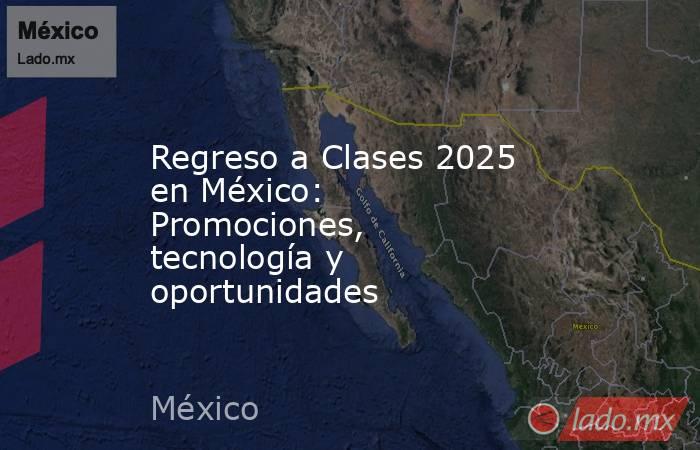 Regreso a Clases 2025 en México: Promociones, tecnología y ...