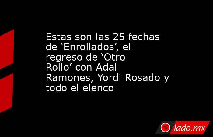 Estas son las 25 fechas de ‘Enrollados’, el regreso de ‘Otro Rollo’ con ...