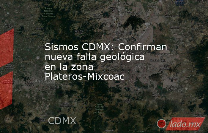 Sismos CDMX: Confirman nueva falla geológica en la zona Plateros ...