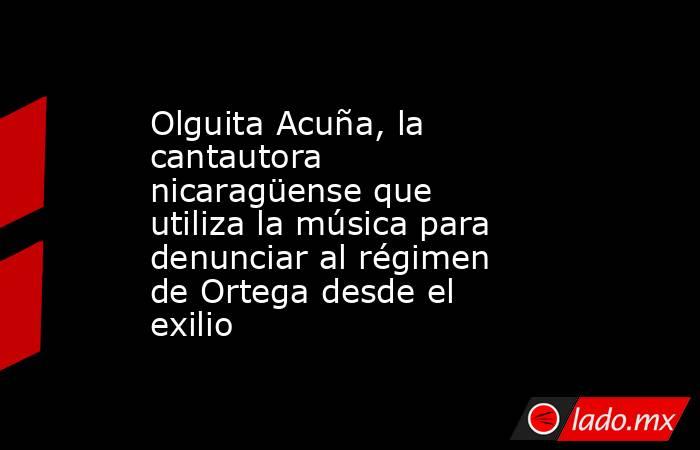 Olguita Acuña, la cantautora nicaragüense que utiliza la música para ...