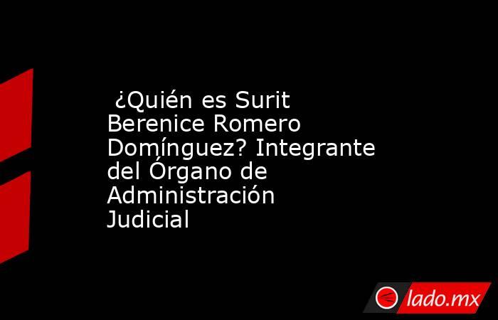 ¿Quién es Surit Berenice Romero Domínguez? Integrante del Órgano de ...