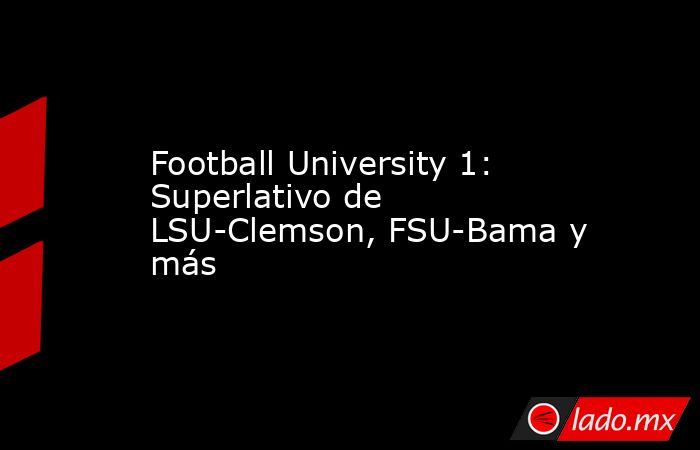 Football University 1: Superlativo de LSU-Clemson, FSU-Bama y más - Lado.mx