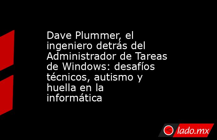 Dave Plummer, el ingeniero detrás del Administrador de Tareas de ...