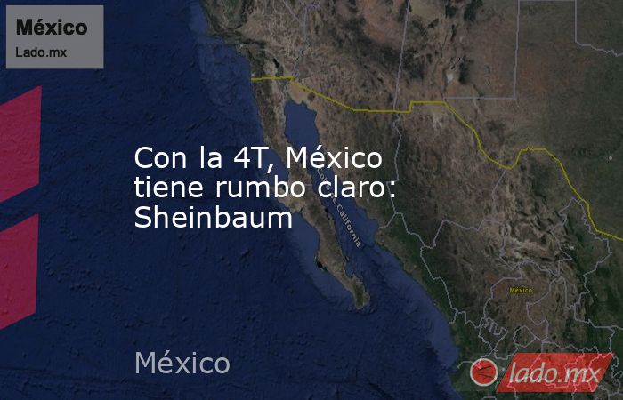 Con la 4T, México tiene rumbo claro: Sheinbaum - Lado.mx