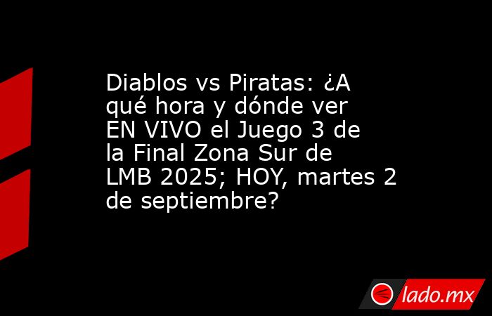 Diablos vs Piratas: ¿A qué hora y dónde ver EN VIVO el Juego 3 de la Final Zona Sur de LMB 2025 ...