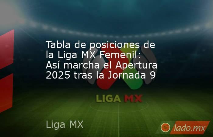 Tabla de posiciones de la Liga MX Femenil: Así marcha el Apertura 2025 tras la Jornada 9 - Lado.mx