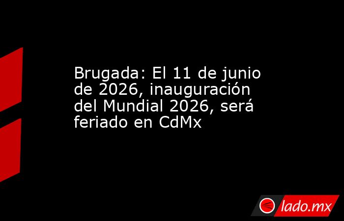 Brugada: El 11 de junio de 2026, inauguración del Mundial 2026, será ...