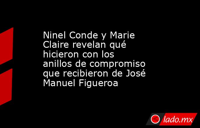 Ninel Conde y Marie Claire revelan qué hicieron con los anillos de ...