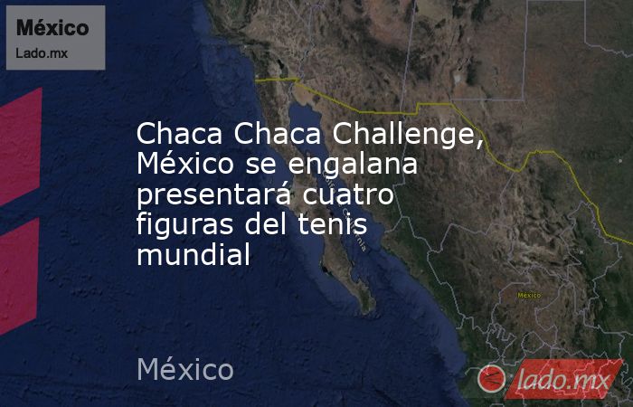 Chaca Chaca Challenge, México se engalana presentará cuatro figuras del ...