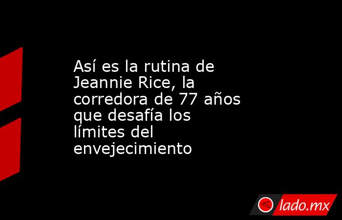Así es la rutina de Jeannie Rice, la corredora de 77 años que desafía ...