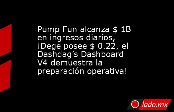 Pump Fun alcanza $ 1B en ingresos diarios, ¡Dege posee $ 0.22, el Dashdag’s Dashboard V4 ...
