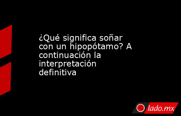 ¿Qué significa soñar con un hipopótamo? A continuación la ...