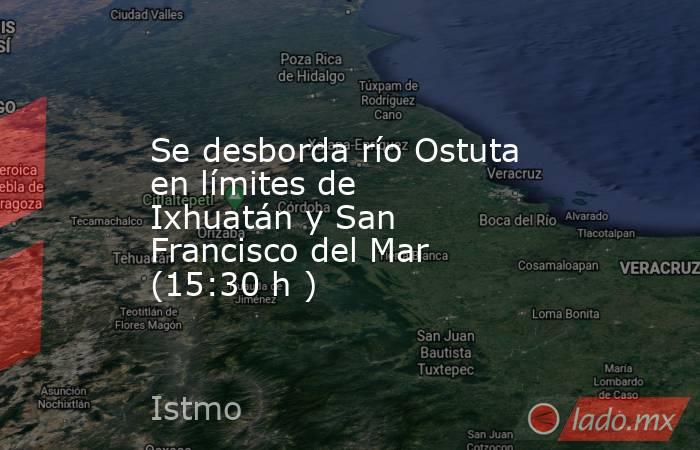 Se Desborda Río Ostuta En Límites De Ixhuatán Y San Francisco Del Mar