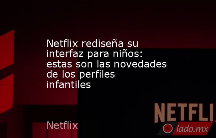Netflix rediseña su interfaz para niños: estas son las novedades de los ...