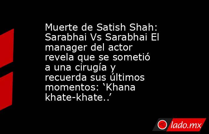 Muerte de Satish Shah: Sarabhai Vs Sarabhai El manager del actor revela ...
