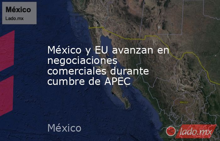 México y EU avanzan en negociaciones comerciales durante cumbre de APEC ...