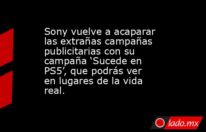 Sony vuelve a acaparar las extrañas campañas publicitarias con su ...