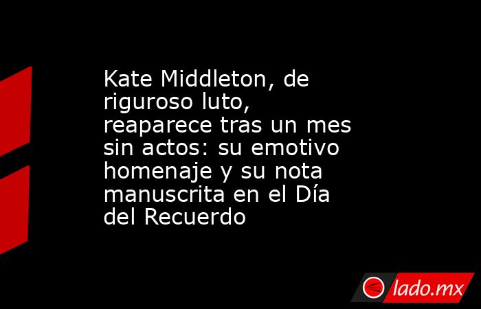 Kate Middleton, de riguroso luto, reaparece tras un mes sin actos: su ...