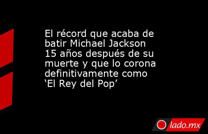 El récord que acaba de batir Michael Jackson 15 años después de su ...
