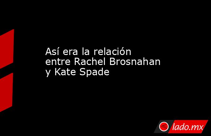Así era la relación entre Rachel Brosnahan y Kate Spade - Lado.mx
