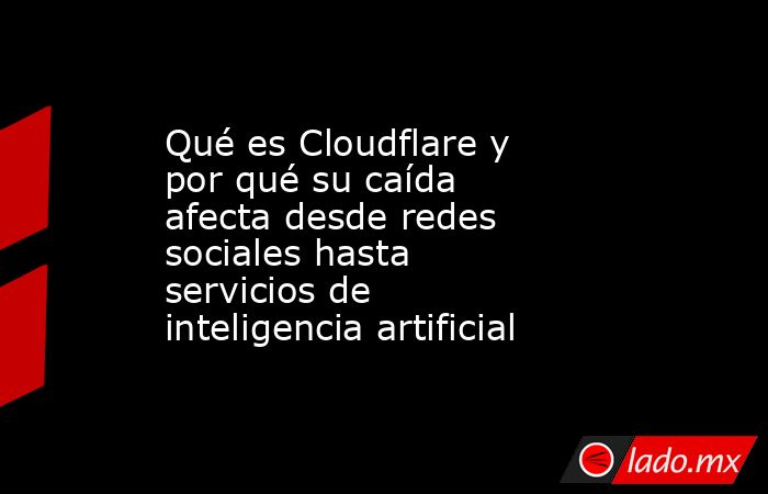 Qué es Cloudflare y por qué su caída afecta desde redes sociales hasta servicios de inteligencia ...