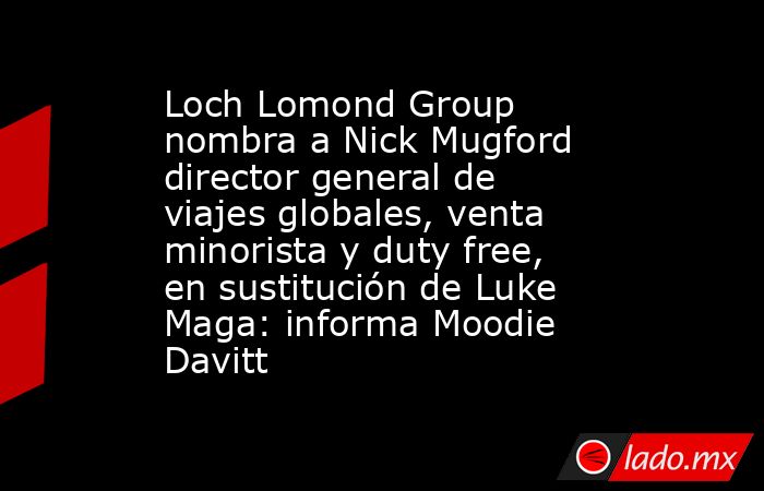 Loch Lomond Group nombra a Nick Mugford director general de viajes ...