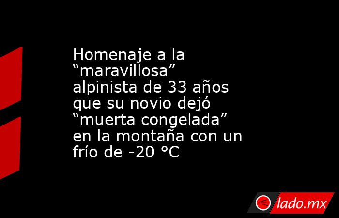 Homenaje a la “maravillosa” alpinista de 33 años que su novio dejó ...
