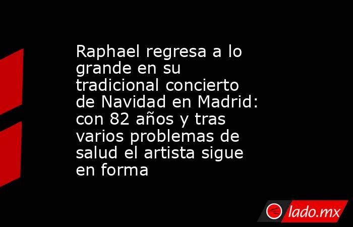 Raphael regresa a lo grande en su tradicional concierto de Navidad en ...