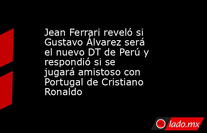 Jean Ferrari reveló si Gustavo Álvarez será el nuevo DT de Perú y ...