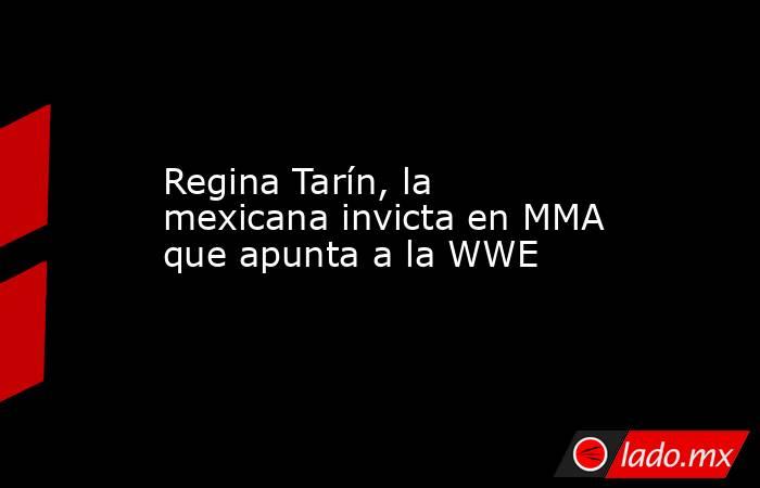 Regina Tarín, la mexicana invicta en MMA que apunta a la WWE - Lado.mx