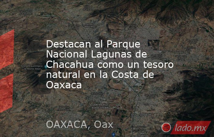 Destacan al Parque Nacional Lagunas de Chacahua como un tesoro natural ...