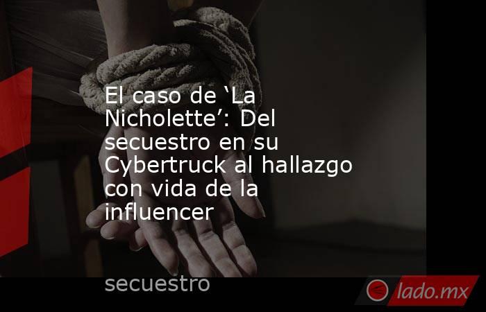 El caso de ‘La Nicholette’: Del secuestro en su Cybertruck al hallazgo ...