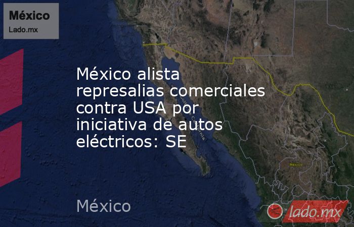 México alista represalias comerciales contra USA por iniciativa de ...