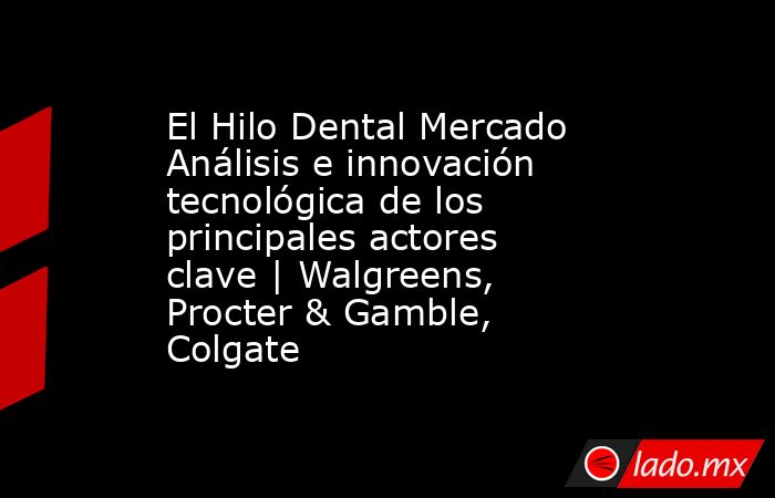 El Hilo Dental Mercado Análisis e innovación tecnológica de los ...
