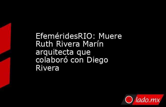 EfeméridesRIO: Muere Ruth Rivera Marín arquitecta que colaboró con ...