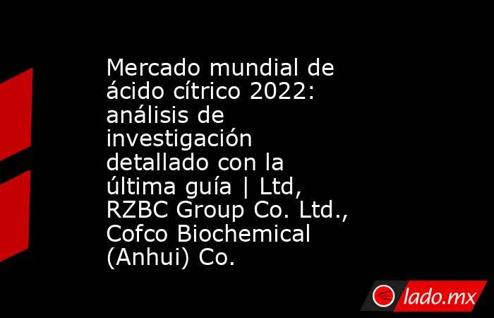 Mercado mundial de ácido cítrico 2022: análisis de investigación ...