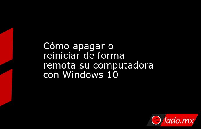 Cómo apagar o reiniciar de forma remota su computadora con Windows 10 ...