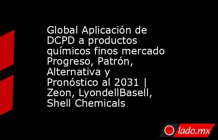 Global Aplicación de DCPD a productos químicos finos mercado Progreso ...