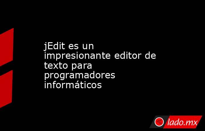 jEdit es un impresionante editor de texto para programadores informáticos - Lado.mx