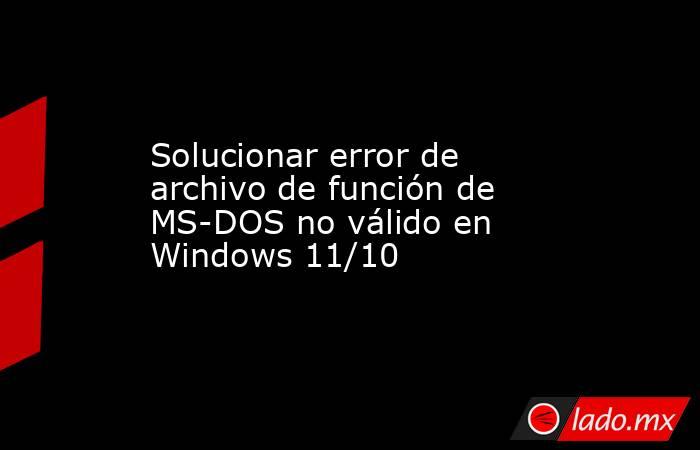 Solucionar error de archivo de función de MS-DOS no válido en Windows ...
