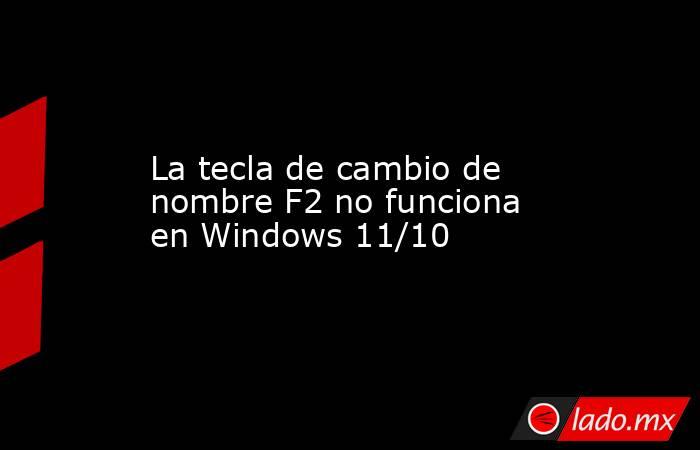 La tecla de cambio de nombre F2 no funciona en Windows 11/10 - Lado.mx