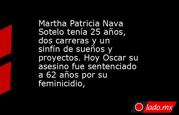 Martha Patricia Nava Sotelo tenía 25 años, dos carreras y un sinfín de ...