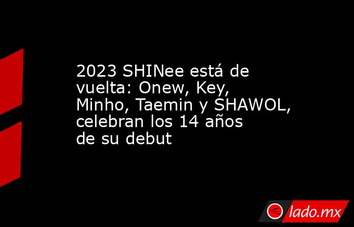 2023 SHINee está de vuelta: Onew, Key, Minho, Taemin y SHAWOL, celebran ...